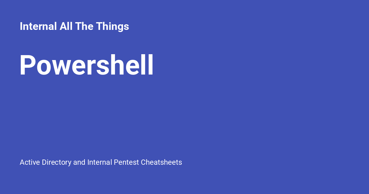 Powershell - Internal All The Things
